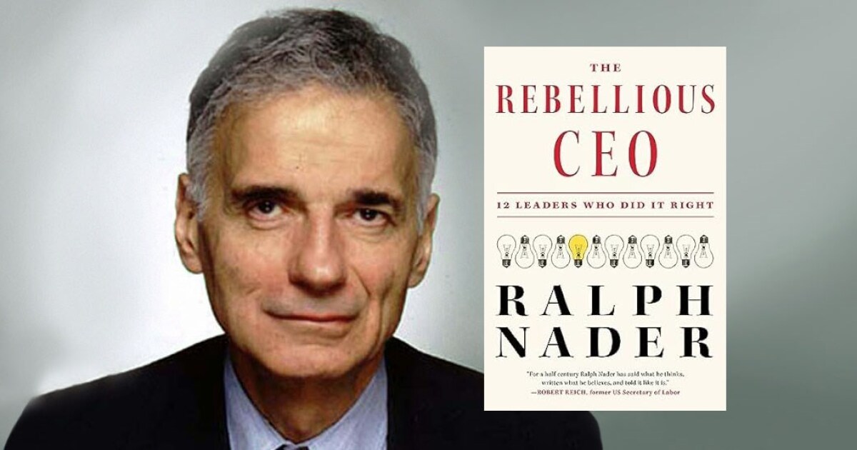 Ralph Nader's new book "The Rebellious CEO: 12 Leaders Who Did it Right ...